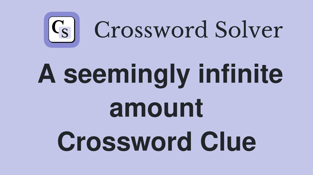 A Seemingly Infinite Amount Crossword Clue Answers Crossword Solver